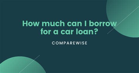 How Much Can I Borrow For A Car Loan Comparewise