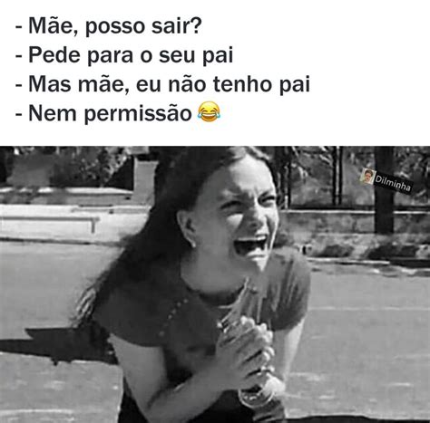 Mãe Posso Sair Pede Para O Seu Pai Mas Mãe Eu Não Tenho Pai Nem