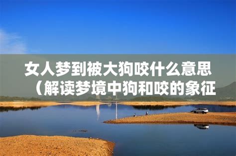 女人梦到被大狗咬什么意思（解读中狗和咬的象征意义） 命理解梦