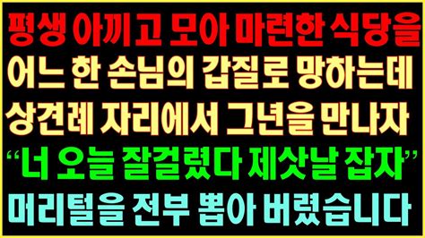반전실화사연 평생 아끼고 모아 마련한 식당을 어느한 손님의 갑질로 망하는데 상견례 자리에서 그년을 만나자 너 오늘 잘걸렸다
