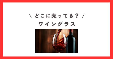 ワイングラスはダイソーやセリアなどの100均で買える？どこに売ってるか調査 お買い物倶楽部