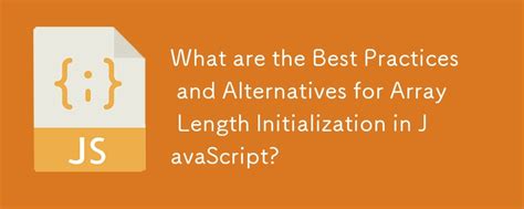 Javascript 中數組長度初始化的最佳實踐和替代方案是什麼？ Js教程 Php中文網