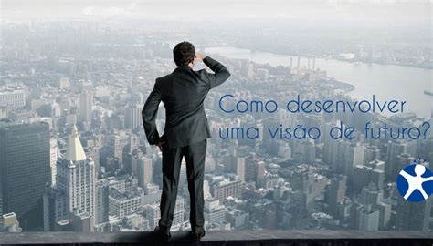 Como Desenvolver Uma Visão De Futuro
