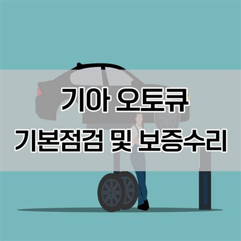 기아 오토큐 무상 기본점검 및 보증수리 네이버 블로그