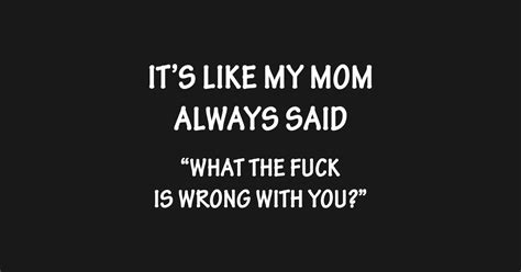 Its Like My Mom Always Said Sarcastic T Shirt Teepublic