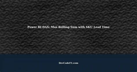 Calculating Maximum Rolling Sum In Power Bi Using Dax Sku Lead Time