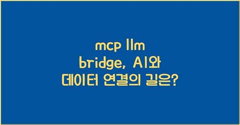 Mcp Llm Bridge Ai와 데이터 연결의 길은