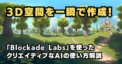「blockade Labs」で3d空間を一瞬で作成！クリエイティブなaiの使い方解説