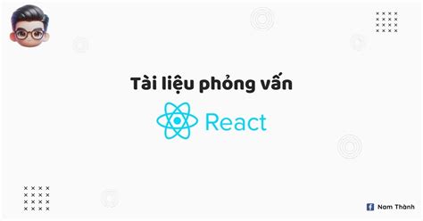 Tổng hợp những câu hỏi phỏng vấn về React thanhnamnguyen dev