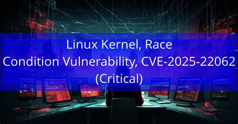 Linux Kernel Race Condition Vulnerability Cve 2025 22062 Critical Dailycve