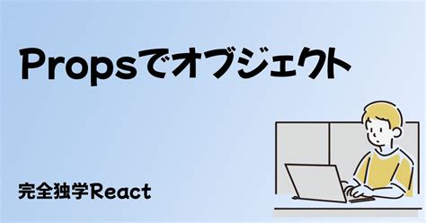 Reactでpropsにオブジェクトを渡す方法：基礎から応用まで徹底解説 完全独学react