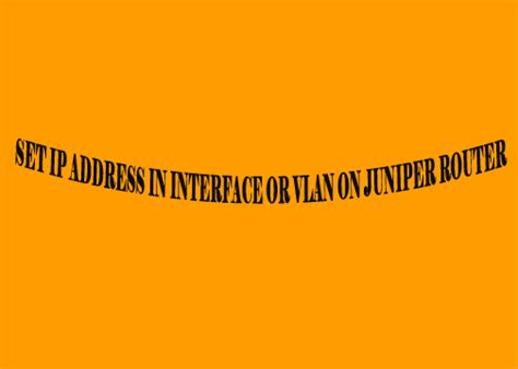 Set Ip Address In Interface Or Vlan On Juniper Router Pollybd