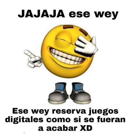 Jajaja Ese Wey Ese Wey Reserva Juegos Digitales Como Si Se Fueran A Acabar Xd Memes