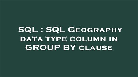 Sql Sql Geography Data Type Column In Group By Clause Youtube