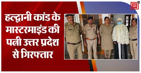 Uttarakhand News हल्द्वानी कांड के मास्टरमाइंड की पत्नी उत्तर प्रदेश
