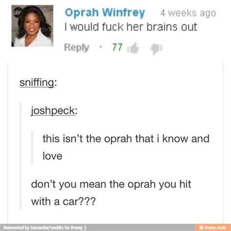 Oprah Winfrey 4 Weeks Ago I Would Fuck Her Brains Out Sniffing This
