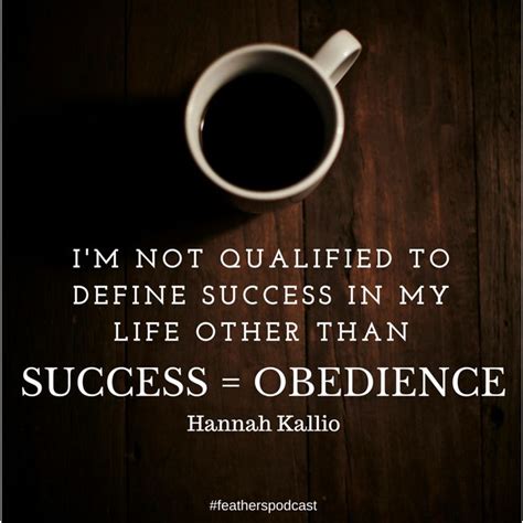 Im Not Qualified To Define Success In My Life Other Than Success Obedience Hannah Kallio