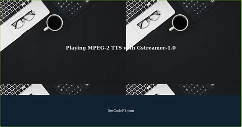 playing mpeg 2 tts with gstreamer 1 0 by devomatik devcodef1com medium