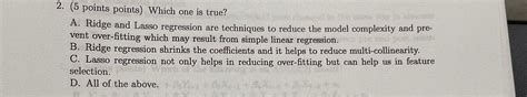 Solved 5 Points Which One Is True A Ridge And Lasso Regression Are 1 Answer
