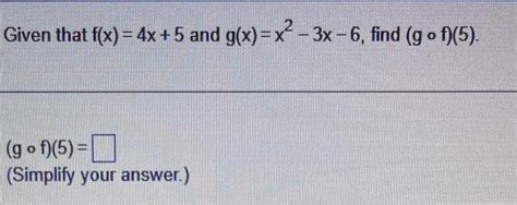 Solved Given That F X 4x 5 And G X X2−3x−6 Find G∘f 5