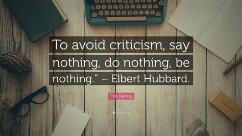 Tim Ferriss Quote “to Avoid Criticism Say Nothing Do Nothing Be Nothing ” Elbert Hubbard ”