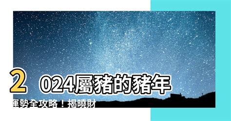 【屬豬2024】2024屬豬的豬年運勢全攻略！揭曉財運、感情、健康、開運錦囊 八字風水知識站