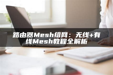 路由器mesh组网：无线 有线mesh教程全解析 汇鑫科服 一站式ict服务商
