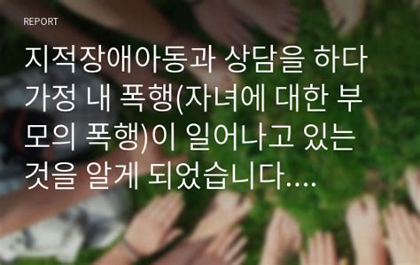 지적장애아동과 상담을 하다 가정 내 폭행자녀에 대한 부모의 폭행이 일어나고 있는 것을 알게 되었습니다 사례를 설정하고