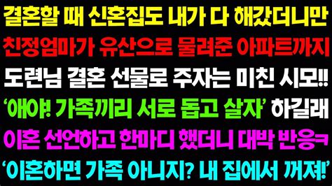 실화사연 결혼할 때 신혼집도 내가 다 해갔더니만 친정엄마가 유산으로 물려준 아파트까지 도련님 결혼 선물로 주자는 시모 사이다 사연 감동사연 톡톡사연 YouTube