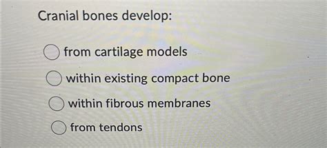 Solved Cranial Bones Develop From Cartilage Modelswithin Chegg