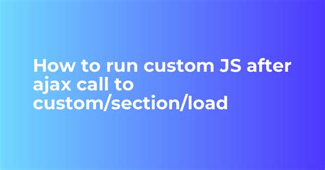 How To Run Custom Js After Ajax Call To Customsectionload Webkul Blog