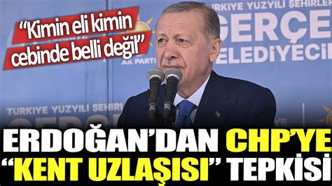 Erdoğan dan CHP ye kent uzlaşısı tepkisi Kimin eli kimin cebinde