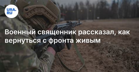 Военный священник рассказал как вернуться с фронта живым на войне