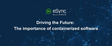 Driving The Future The Importance Of Containerized Software Part 1 Esync Alliance Driving The Future The Importance Of Containerized Software Part 1 Esync Alliance