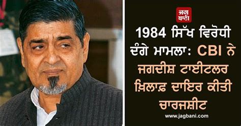 1984 ਸਿੱਖ ਵਿਰੋਧੀ ਦੰਗੇ ਮਾਮਲਾ Cbi ਨੇ ਜਗਦੀਸ਼ ਟਾਈਟਲਰ ਖ਼ਿਲਾਫ਼ ਦਾਇਰ ਕੀਤੀ