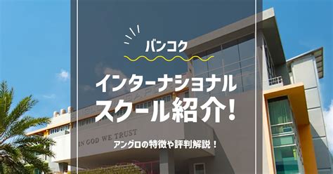 バンコクインターナショナルスクール紹介！アングロの特徴や評判解説！ こどもとタイ教育移住