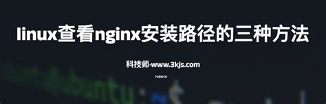 Linux查看nginx安装路径的三种方法 科技师