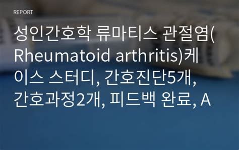 성인간호학 류마티스 관절염rheumatoid Arthritis케이스 스터디 간호진단5개 간호과정2개 피드백 완료 A 레포트