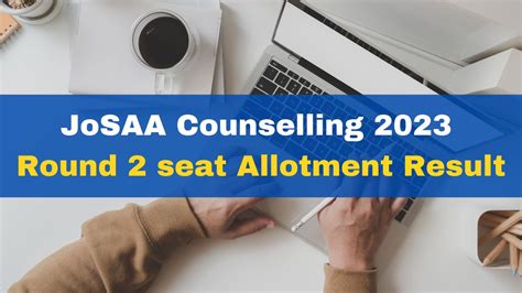 Josaa Counselling 2023 Round 2 Seat Allotment Result To Be Released