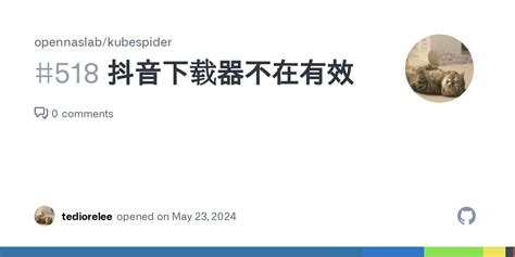 抖音下载器不在有效 · Issue 518 · Opennaslabkubespider · Github