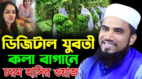 ডিজিটল যুবতী যখন কলা বাগানে চরম হাসিঁর ওয়াজ গোলাম রব্বানীর হাসির