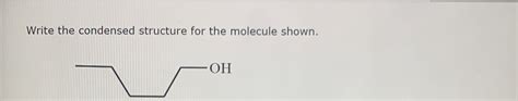 Solved Write The Condensed Structure For The Molecule Shown