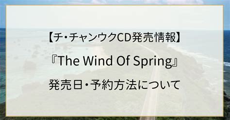 チ・チャンウクセカンドシングル『the Wind Of Spring』発売日・予約方法について ななみ韓国ｵﾀｸﾌﾞﾛｸﾞ