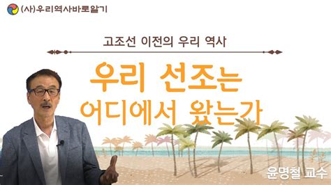 우리 선조는 어디에서 왔는가 고조선 이전의 우리 역사 윤명철 교수 Youtube