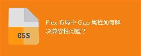 Flex 布局中 Gap 属性如何解决兼容性问题？ Golang学习网