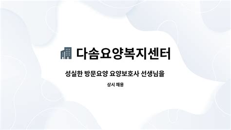 다솜요양복지센터 성실한 방문요양 요양보호사 선생님을 구합니다 더팀스