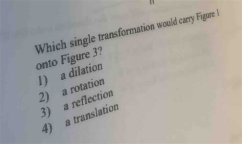 Which Single Transformation Would Carry Figure I Onto Figure 3 1 A Dilation 2 A Rotatio [math]
