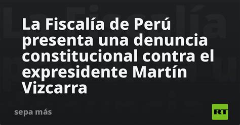 La Fiscalía De Perú Presenta Una Denuncia Constitucional Contra El