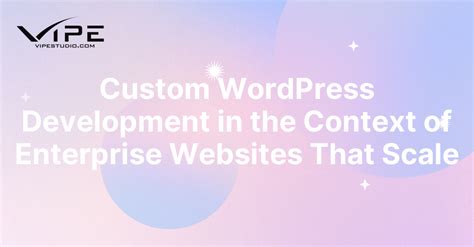 Custom WordPress Development In The Context Of Enterprise Websites That