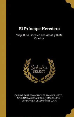 El Pr Ncipe Heredero Viaje Bufo L Rico En Dos Actos Y Siete Cuadros De Carlos Barrera